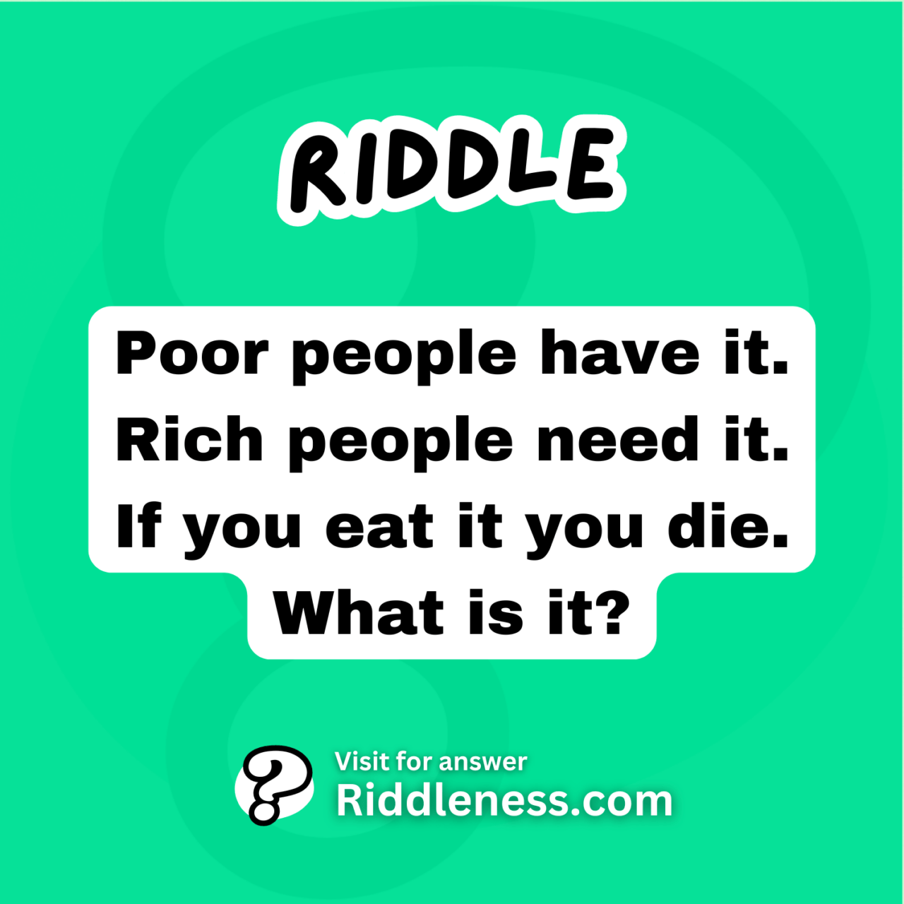 Poor people have it. Rich people need it. If you eat it you die. What ...