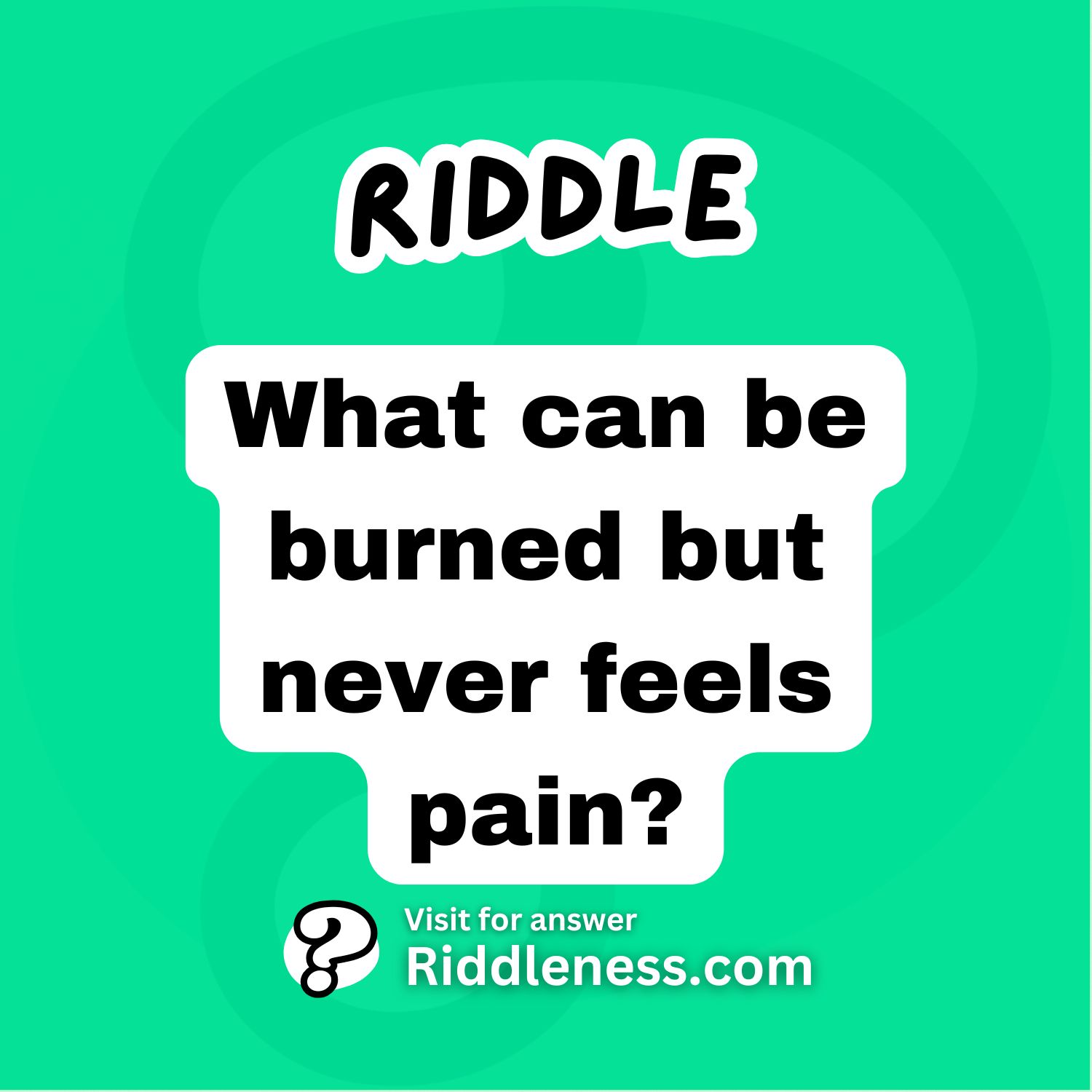 What can be burned but never feels pain? - Riddleness