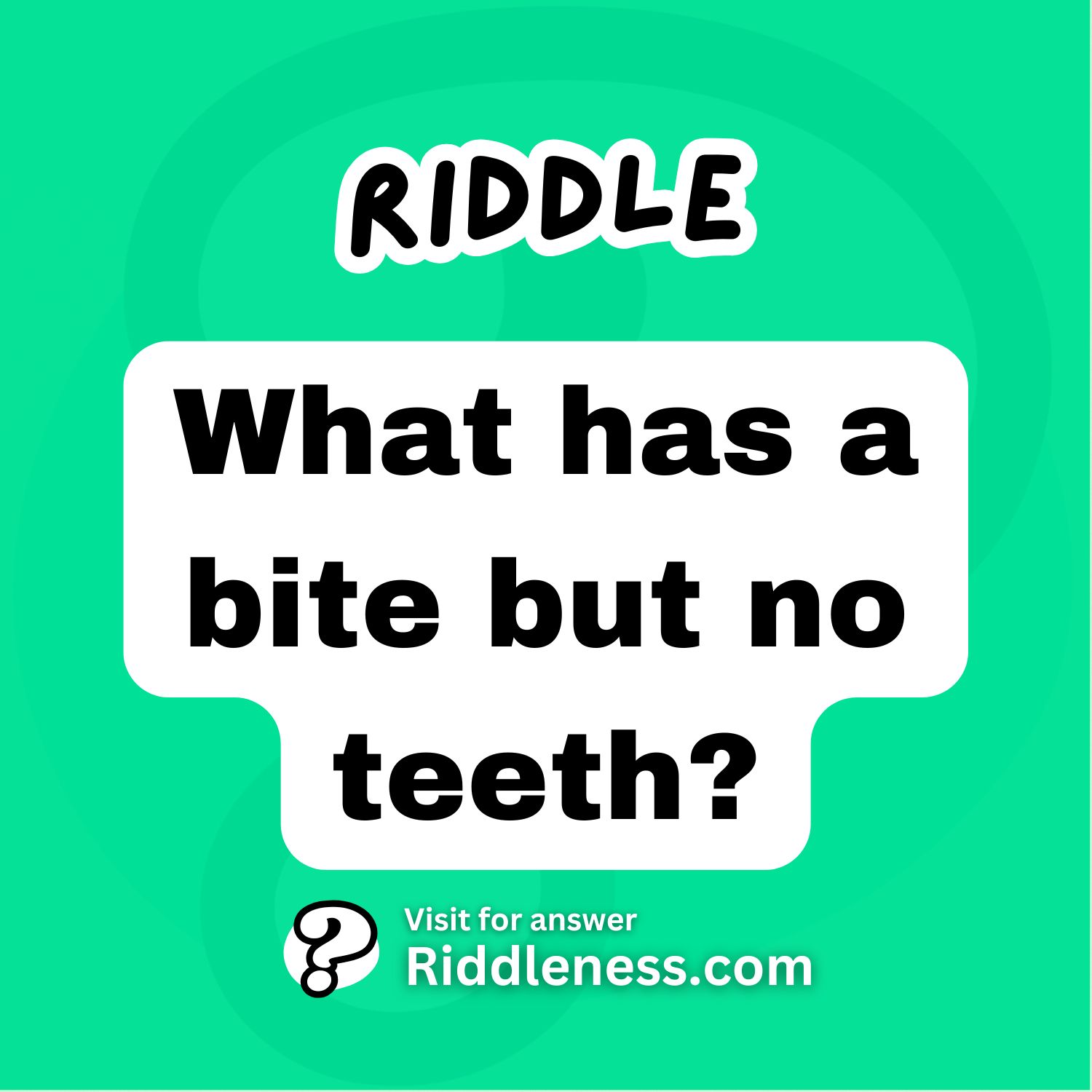 What has a bite but no teeth? - Riddleness